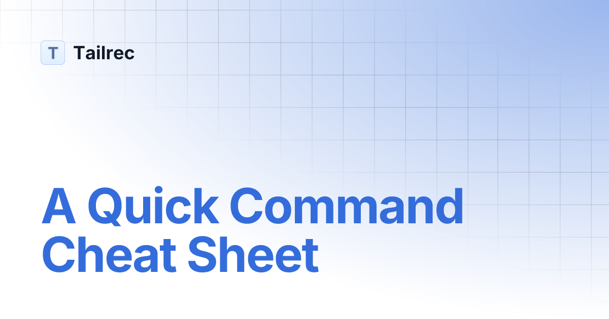 A Quick Command Cheat Sheet | Tailrec